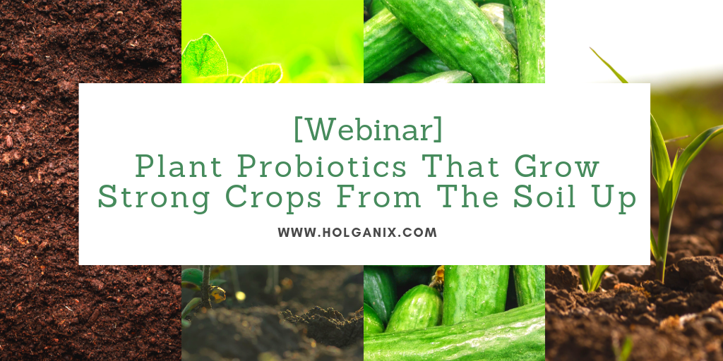 Holganix: Plant Probiotics That Grow Strong Crops, from the Ground Up